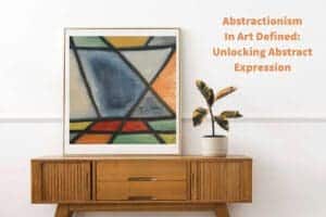 Abstractionism In Art Defined: Unlocking Abstract Expression | Anita ...