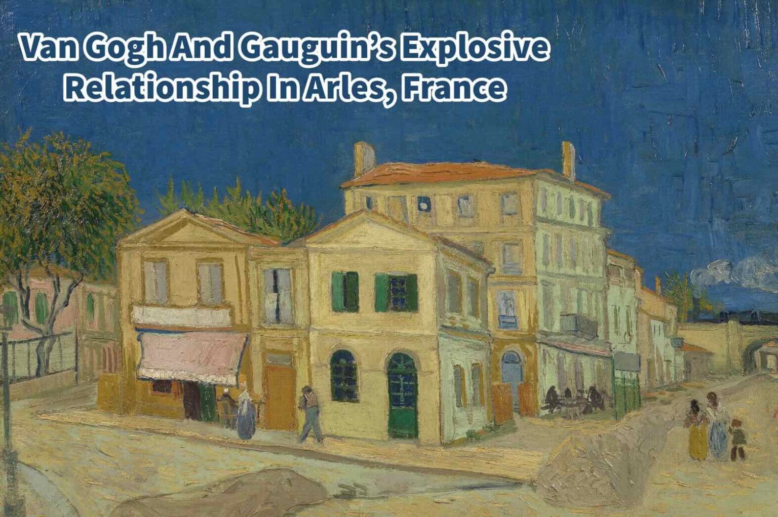 Van Gogh And Gauguin’s Explosive Relationship In Arles, France | Anita ...